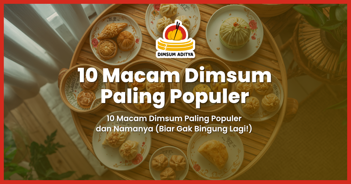 10 Macam Dimsum Paling Populer dan Namanya (Biar Gak Bingung Lagi!)